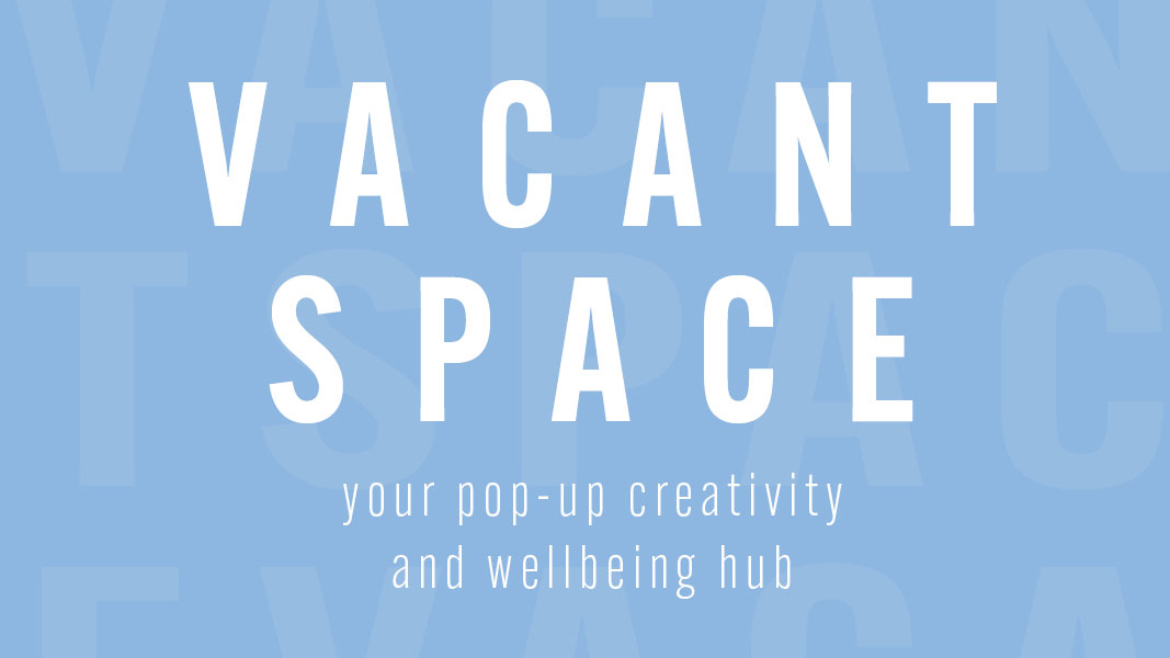 Vacant Space: Your Pop-Up Creativity and Wellbeing Hub :: University of ...